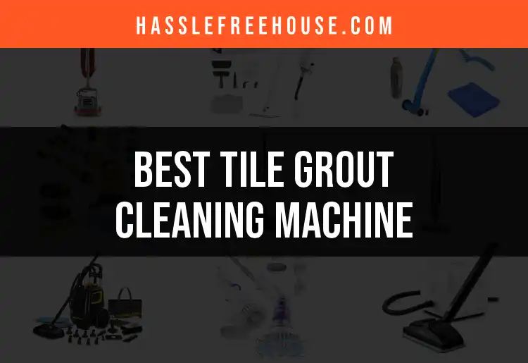 19 Best Tile Grout Cleaning Machines to Revitalize Your Floors